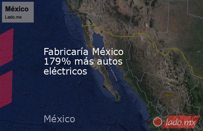 Fabricaría México 179% más autos eléctricos - Lado.mx