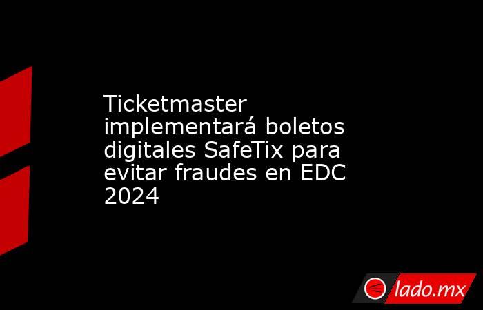 Ticketmaster implementará boletos digitales SafeTix para evitar fraudes ...