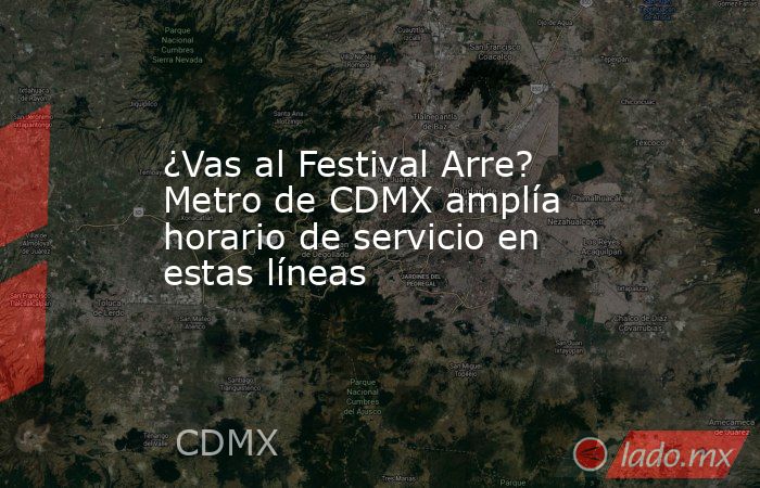 ¿Vas al Festival Arre? Metro de CDMX amplía horario de servicio en ...
