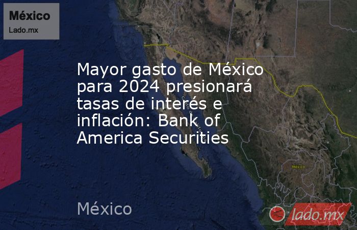 Mayor gasto de México para 2024 presionará tasas de interés e inflación ...