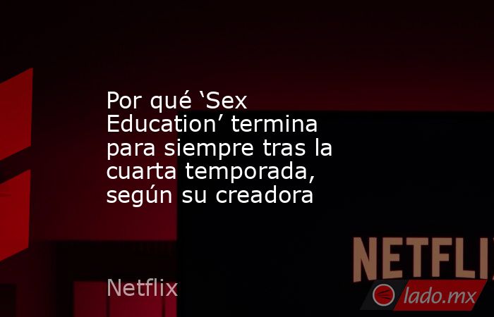 Por Qué ‘sex Education Termina Para Siempre Tras La Cuarta Temporada