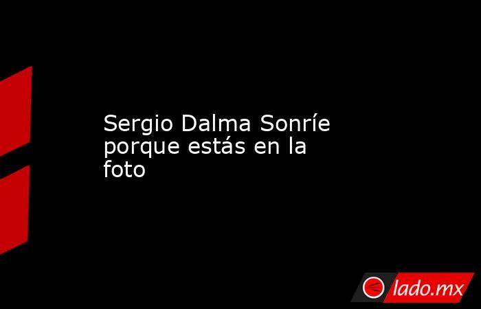 Sergio Dalma Sonríe porque estás en la foto - Lado.mx