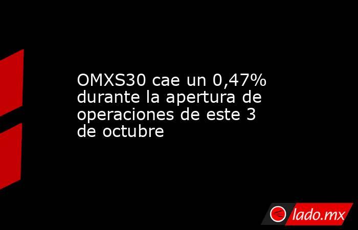 OMXS30 cae un 0,47% durante la apertura de operaciones de este 3 de ...