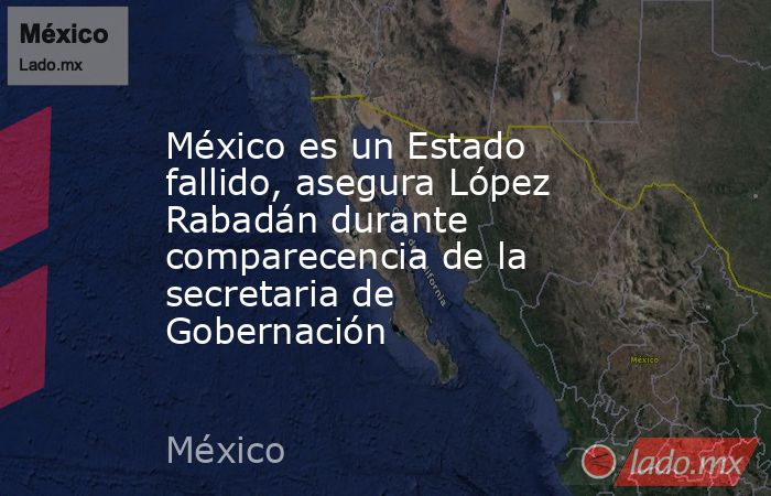 México es un Estado fallido, asegura López Rabadán durante ...