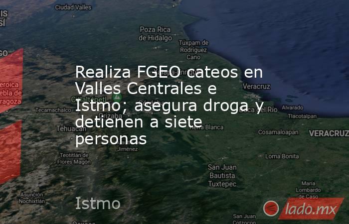 Realiza FGEO cateos en Valles Centrales e Istmo; asegura droga y ...