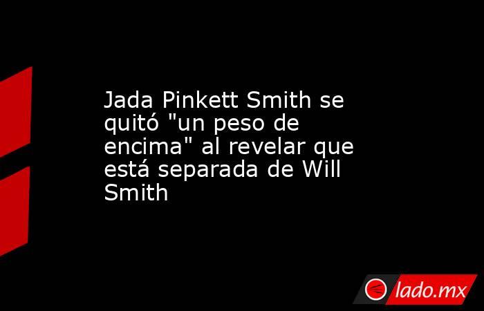Jada Pinkett Smith se quitó "un peso de encima" al revelar que está ...