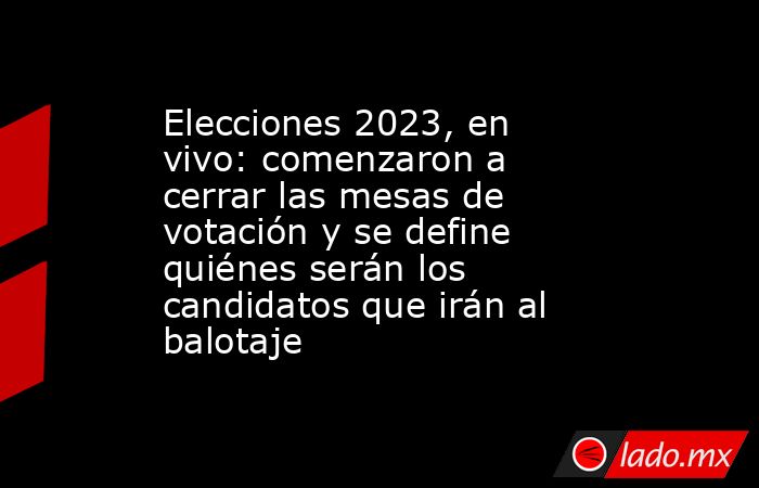 Elecciones 2023 En Vivo Comenzaron A Cerrar Las Mesas De Votación Y
