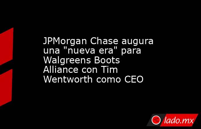 JPMorgan Chase augura una "nueva era" para Walgreens Boots Alliance con ...