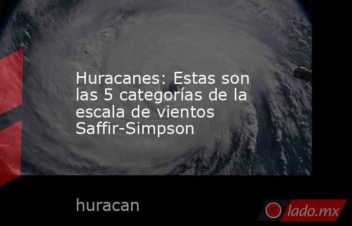 Huracanes: Estas son las 5 categorías de la escala de vientos Saffir-Simpson - Lado.mx