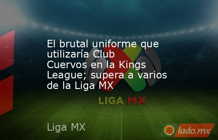 El brutal uniforme que utilizaría Club Cuervos en la Kings League ...
