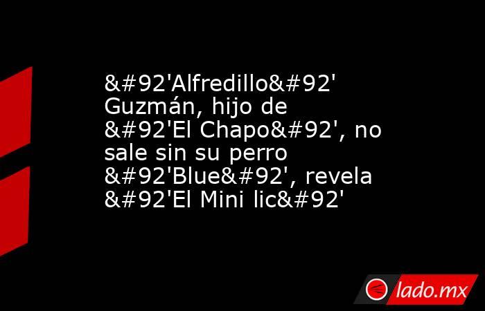 \'Alfredillo\' Guzmán, hijo de \'El Chapo\', no sale sin su perro ...