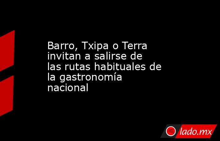 Barro, Txipa o Terra invitan a salirse de las rutas habituales de la ...