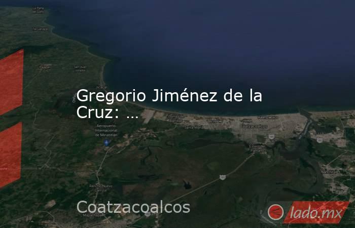 Gregorio Jiménez de la Cruz: … - Lado.mx
