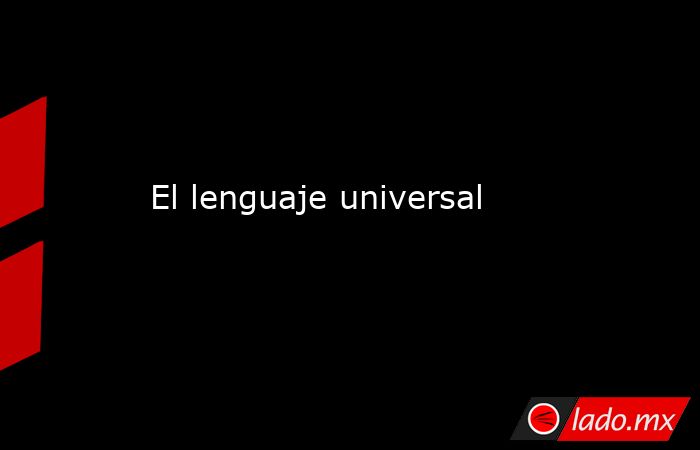 El lenguaje universal - Lado.mx