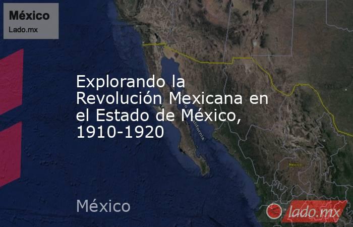 Explorando la Revolución Mexicana en el Estado de México, 1910-1920 ...