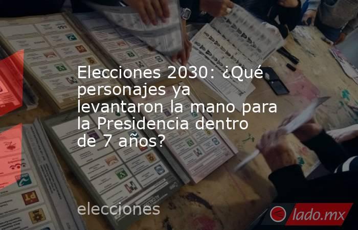 Elecciones 2030: ¿Qué personajes ya levantaron la mano para la ...