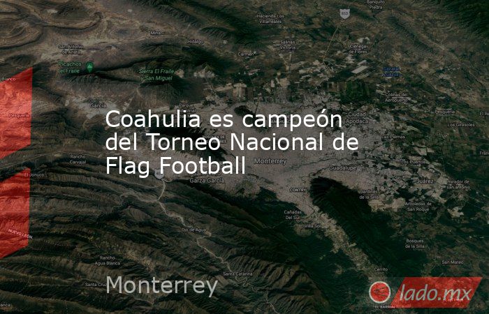 Coahulia es campeón del Torneo Nacional de Flag Football - Lado.mx