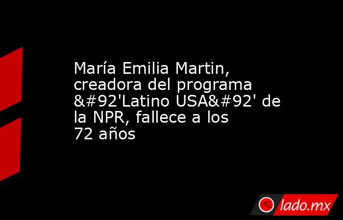 María Emilia Martin, creadora del programa \'Latino USA\' de la NPR ...