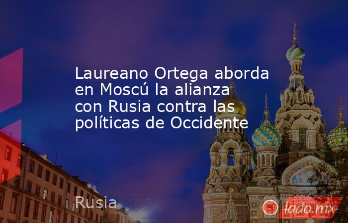 Laureano Ortega aborda en Moscú la alianza con Rusia contra las ...