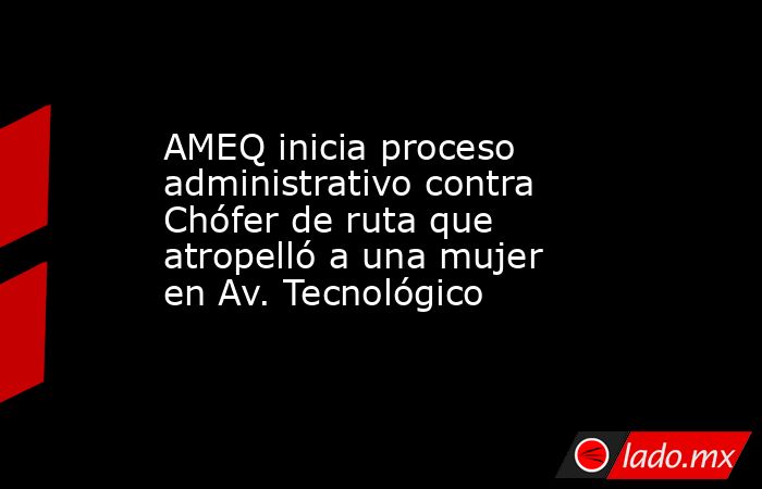 AMEQ inicia proceso administrativo contra Chófer de ruta que atropelló a una mujer en Av ...