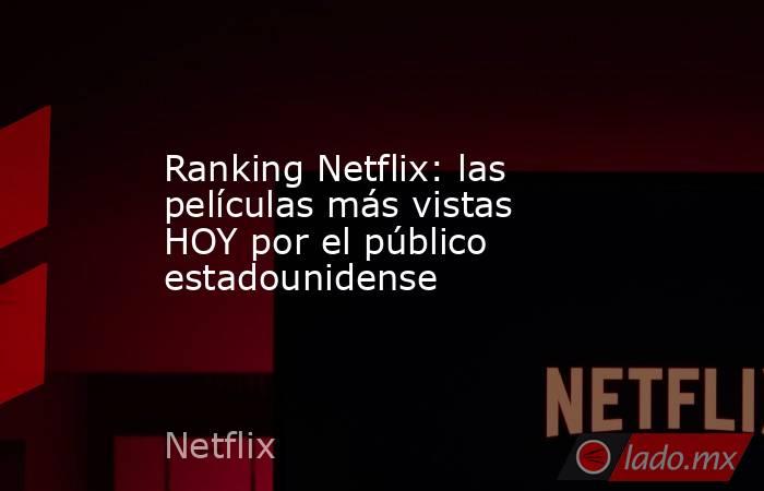 Ranking Netflix: las películas más vistas HOY por el público ...