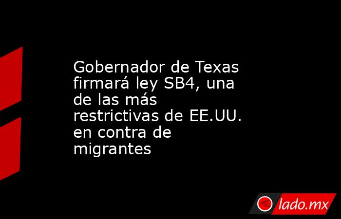 Gobernador de Texas firmará ley SB4, una de las más restrictivas de EE ...