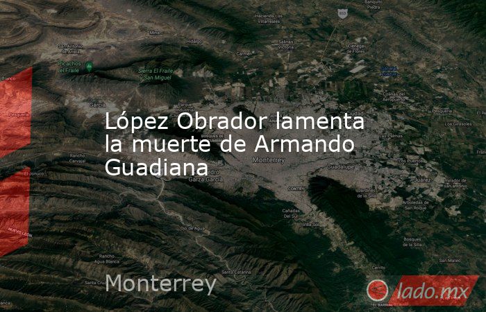 López Obrador Lamenta La Muerte De Armando Guadiana Lado Mx