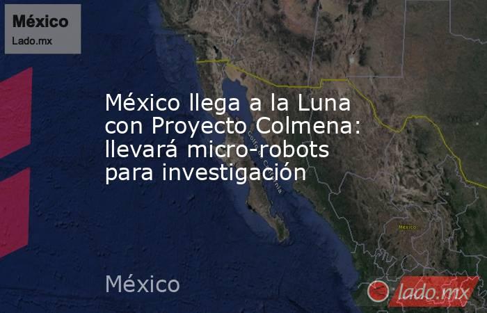 México llega a la Luna con Proyecto Colmena: llevará micro-robots para ...