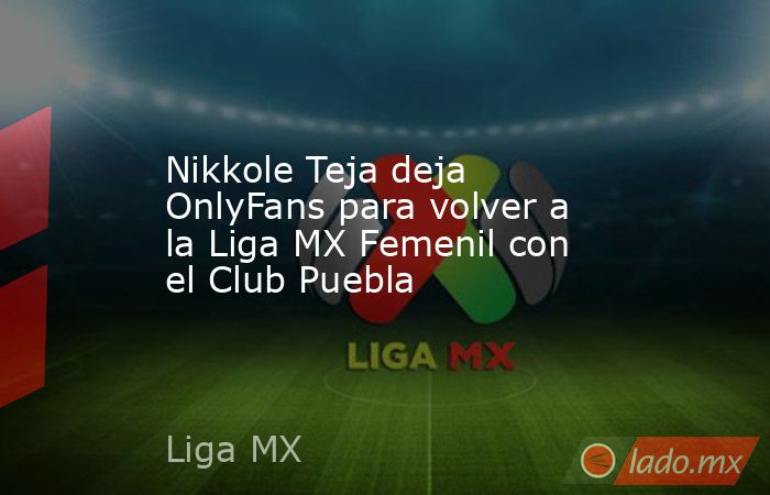 Nikkole Teja deja OnlyFans para volver a la Liga MX Femenil con el Club Puebla - Lado.mx