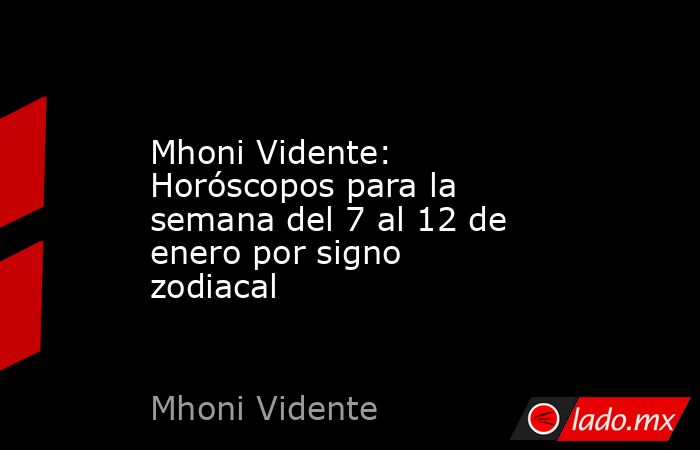 Mhoni Vidente: Horóscopos para la semana del 7 al 12 de enero por signo ...