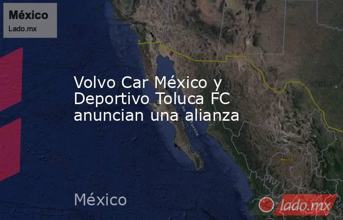Volvo Car México y Deportivo Toluca FC anuncian una alianza - Lado.mx
