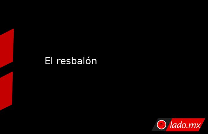 El resbalón - Lado.mx