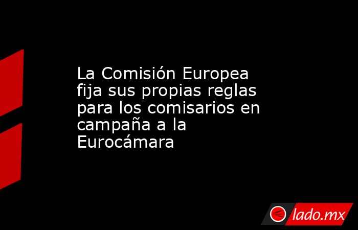 La Comisión Europea fija sus propias reglas para los comisarios en ...