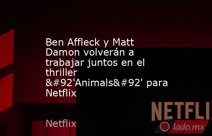 Ben Affleck Y Matt Damon Volverán A Trabajar Juntos En El Thriller