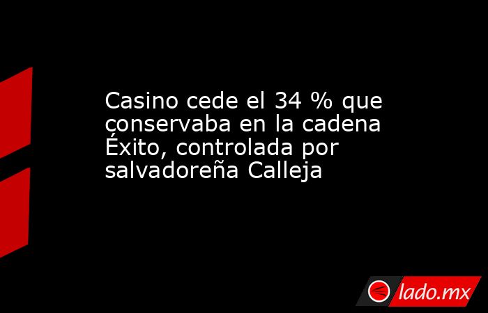 Casino cede el 34 % que conservaba en la cadena Éxito, controlada por ...
