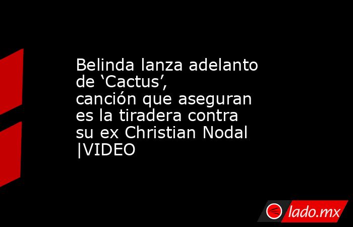 Belinda lanza adelanto de ‘Cactus’, canción que aseguran es la tiradera ...