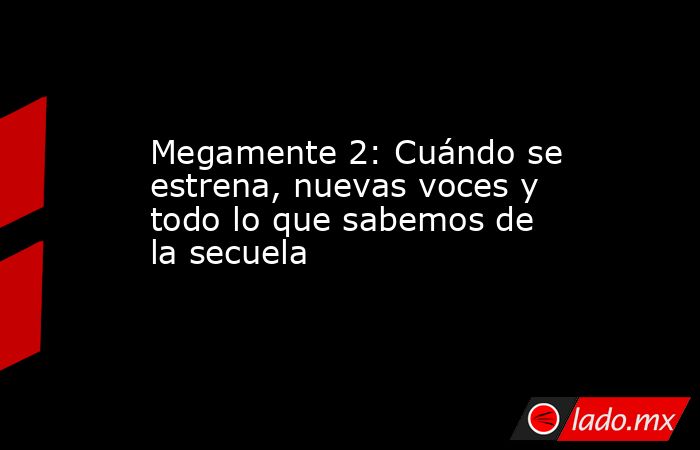 Megamente 2: Cuándo se estrena, nuevas voces y todo lo que sabemos de ...