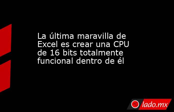 La última maravilla de Excel es crear una CPU de 16 bits totalmente ...