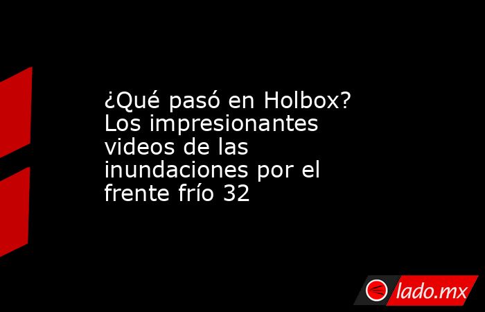 ¿Qué pasó en Holbox? Los impresionantes videos de las inundaciones por ...