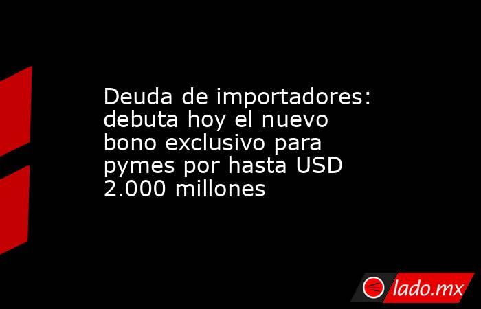 Deuda De Importadores Debuta Hoy El Nuevo Bono Exclusivo Para Pymes