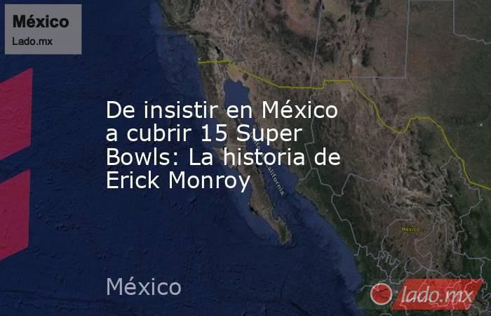 De insistir en México a cubrir 15 Super Bowls: La historia de Erick ...