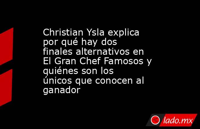 Christian Ysla explica por qué hay dos finales alternativos en El Gran ...