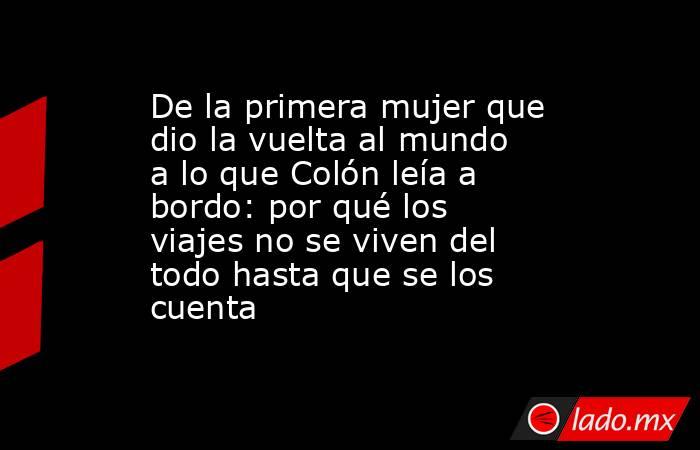 De la primera mujer que dio la vuelta al mundo a lo que Colón leía a bordo: por qué los viajes ...