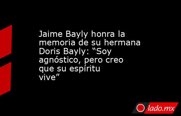 Jaime Bayly honra la memoria de su hermana Doris Bayly: “Soy agnóstico ...