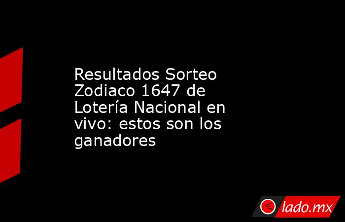 Resultados Sorteo Zodiaco 1647 de Lotería Nacional en vivo: estos son los ganadores - Lado.mx