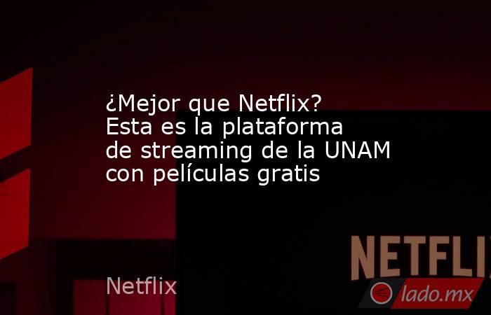 ¿Mejor que Netflix? Esta es la plataforma de streaming de la UNAM con películas gratis - Lado.mx