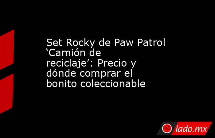 Set Rocky de Paw Patrol ‘Camión de reciclaje’: Precio y dónde comprar ...