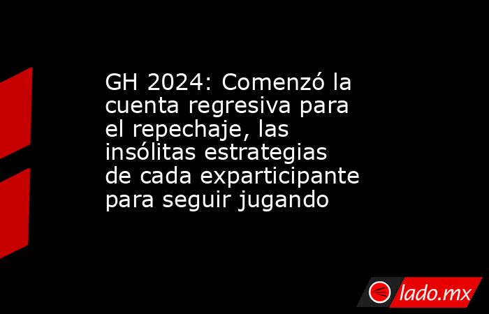 GH 2024: Comenzó la cuenta regresiva para el repechaje, las insólitas ...