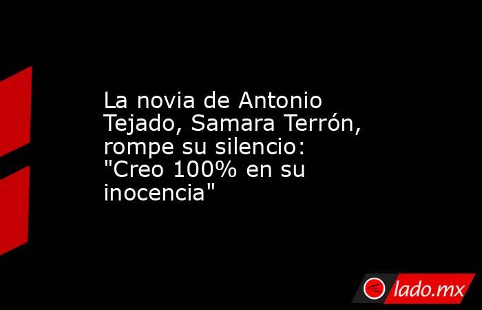 La novia de Antonio Tejado, Samara Terrón, rompe su silencio: "Creo 100% en su inocencia" - Lado.mx
