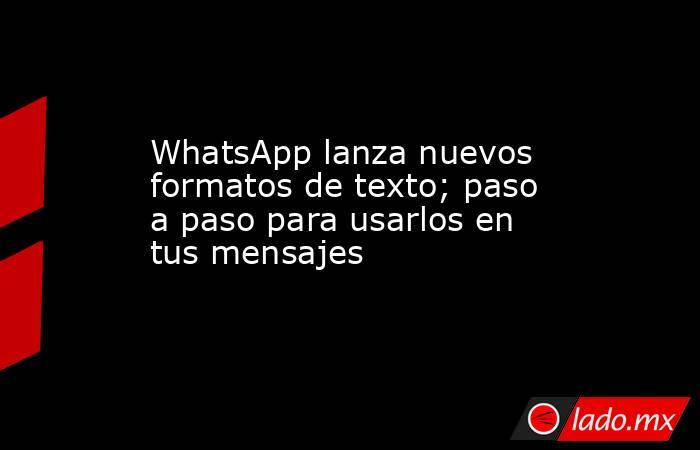 WhatsApp lanza nuevos formatos de texto; paso a paso para usarlos en tus mensajes - Lado.mx
